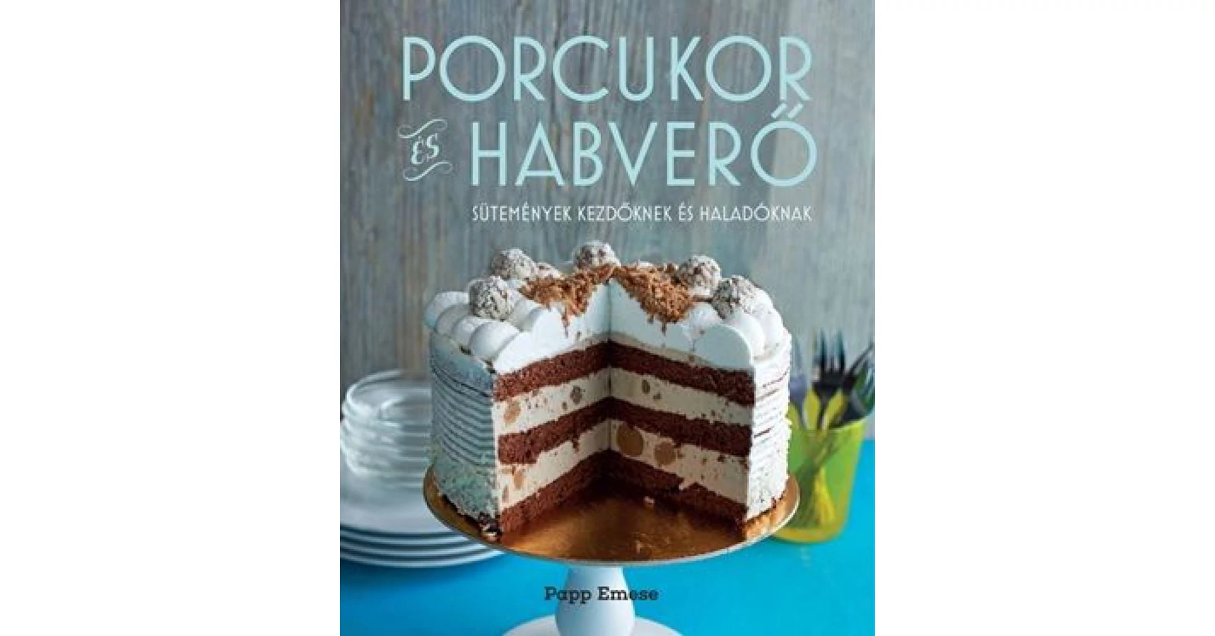 Porcukor és habverő sütemények kezdőknek és haladóknak - Papp Emese ...